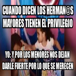 Meme Personalizado - cuando dicen los herman@s mayores tienen el ...