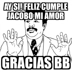 Meme Ay Si - ay si! feliz cumple jacobo mi amor gracias bb - 32485834