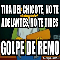 Meme Personalizado - tira del chicote, no te adelantes, no te tires ...