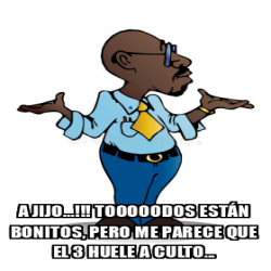 Meme Personalizado - A jijo...!!! Tooooodos están bonitos, pero me ...