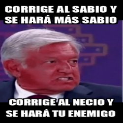 Meme Personalizado - CORRIGE AL SABIO Y SE HARÁ MÁS SABIO CORRIGE AL ...
