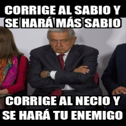 Meme Personalizado - CORRIGE AL SABIO Y SE HARÁ MÁS SABIO CORRIGE AL ...
