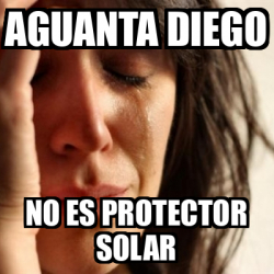 Meme Problems - Aguanta diego NO ES PROTECTOR SOLAR - 32487953