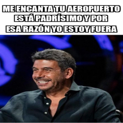 Meme Personalizado - me encanta tu aeropuerto está padrísimo y por esa ...