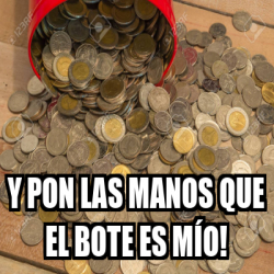 Meme Personalizado - Y pon las manos que el bote es mío! - 32488241