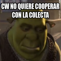 Meme Personalizado - Cw no quiere cooperar con la colecta - 32489140