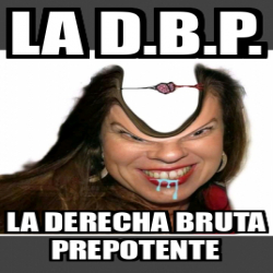 Meme Personalizado - la D.B.P. la Derecha Bruta Prepotente - 32489407