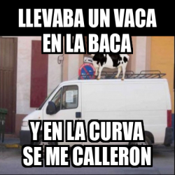 Meme Personalizado - Llevaba un vaca en la baca Y en la curva se me ...