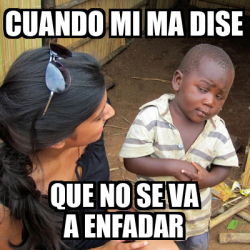 Meme Skeptical 3rd World Kid - Cuando mi ma dise Que no se va a enfadar ...