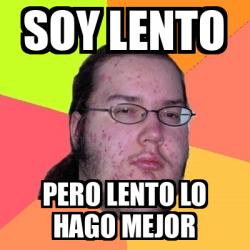 Meme Friki - Soy lento Pero lento lo hago mejor - 32491123