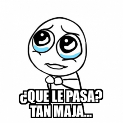 Meme Por favor - ¿Que le pasa? Tan maja... - 32491455