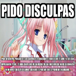 Meme Personalizado - pIDO DISCULPAS PIDO DISCULPAS POR AVECES SER TAN ...