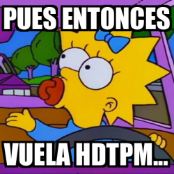 Meme Personalizado - Pues entonces vuela HDTPM... - 32492332