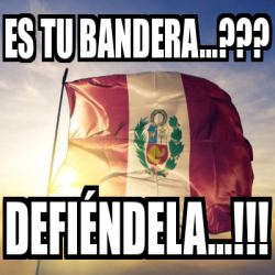 Meme Personalizado - es tu bandera...??? defiéndela...!!! - 32493155