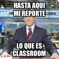 Meme Matias Prats - hasta aqui mi reporte lo que es classroom - 32493436