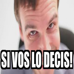Meme Personalizado - si vos lo decis! - 32493727