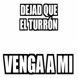 Meme Personalizado - dejad que el turrón venga a mi - 32495112