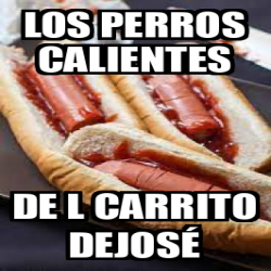 Meme Personalizado - Los perros calientes de l carrito deJosé - 32495294