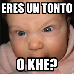 Meme Bebe furioso - ERES UN TONTO O KHE? - 32495550