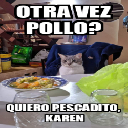 Meme Personalizado - Otra vez pollo? Quiero pescadito, Karen - 32495590