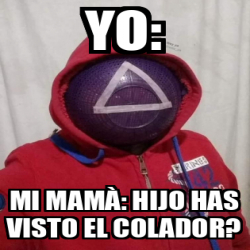Meme Personalizado - YO: MI MAMÀ: HIJO HAS VISTO EL COLADOR? - 32495723