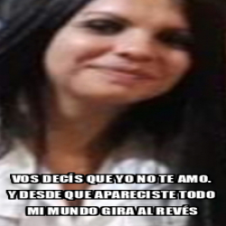 Meme Personalizado - Vos decís que yo no te amo. Y desde que apareciste ...