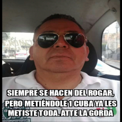 Meme Personalizado - Siempre se hacen del rogar, pero metiéndole 1 Cuba ...