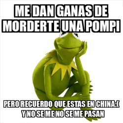 Meme Kermit the frog - Me dan ganas de morderte una pompi Pero recuerdo ...