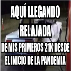 Meme Personalizado - Aquí llegando relajada De mis primeros 21k desde ...