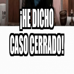 Meme Personalizado - ¡He Dicho caso cerrado! - 32497281