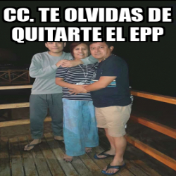 Meme Personalizado - Cc. Te olvidas de quitarte el EPP - 32497715