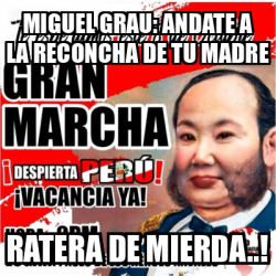 Meme Personalizado - MIGUEL GRAU: ANDATE A LA RECONCHA DE TU MADRE ...