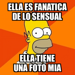 Meme Homer - ella es fanatica de lo sensual ella tiene una foto mia ...