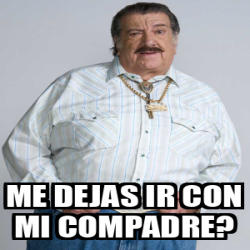 Meme Personalizado - me dejas ir con mi compadre? - 32499048