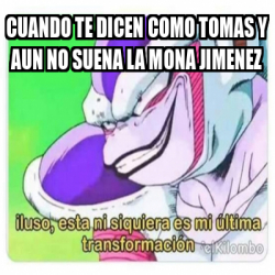 Meme Personalizado - Cuando te dicen como tomas y aun no suena la mona ...