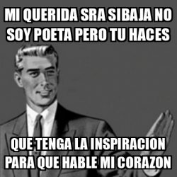 Meme Correction Guy - Mi querida sra sibaja no soy poeta pero tu haces ...