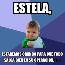 Meme Bebe Exitoso - Estela, Estaremos orando para que todo salga bien ...