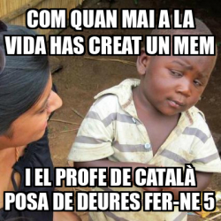 Meme Personalizado - Com quan mai a la vida has creat un mem i el profe ...