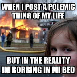 Meme Disaster Girl - when i post a polemic thing of my life but in the ...