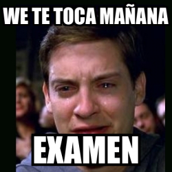 Meme crying peter parker - We te toca mañana EXAMEN - 32051940
