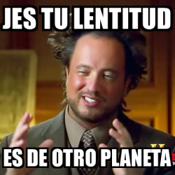 Meme Ancient Aliens - JES tu lentitud Es de otro planeta - 32055039