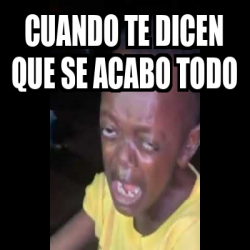Meme Personalizado - cuando te dicen que se acabo todo - 32055949