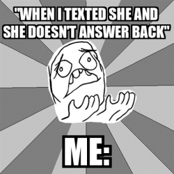 Meme Whyyy - "when i texted she and she doesn't answer back" Me: - 32057314