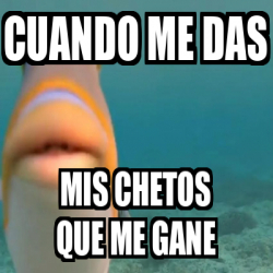Meme Personalizado - cuando me das mis chetos QUE ME GANE - 32058265