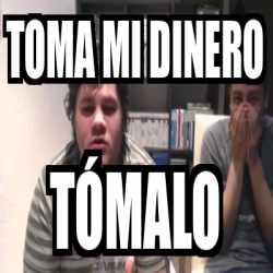 Meme Personalizado - toma mi dinero tómalo - 32058901