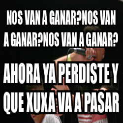 Meme Personalizado - NOS VAN A GANAR?NOS VAN A GANAR?NOS VAN A GANAR ...