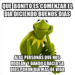 Meme Kermit the frog - que bonito es comenzar el dia diciendo buenos ...