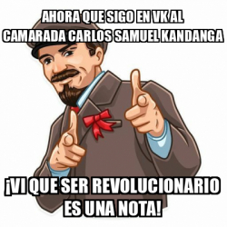 Meme Personalizado - Ahora que sigo en VK al camarada Carlos Samuel ...