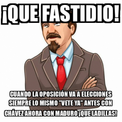 Meme Personalizado - ¡Que fastidio! Cuando la oposición va a elecciones ...