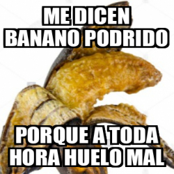 Meme Personalizado - Me dicen banano podrido PORQUE a toda hora huelo ...